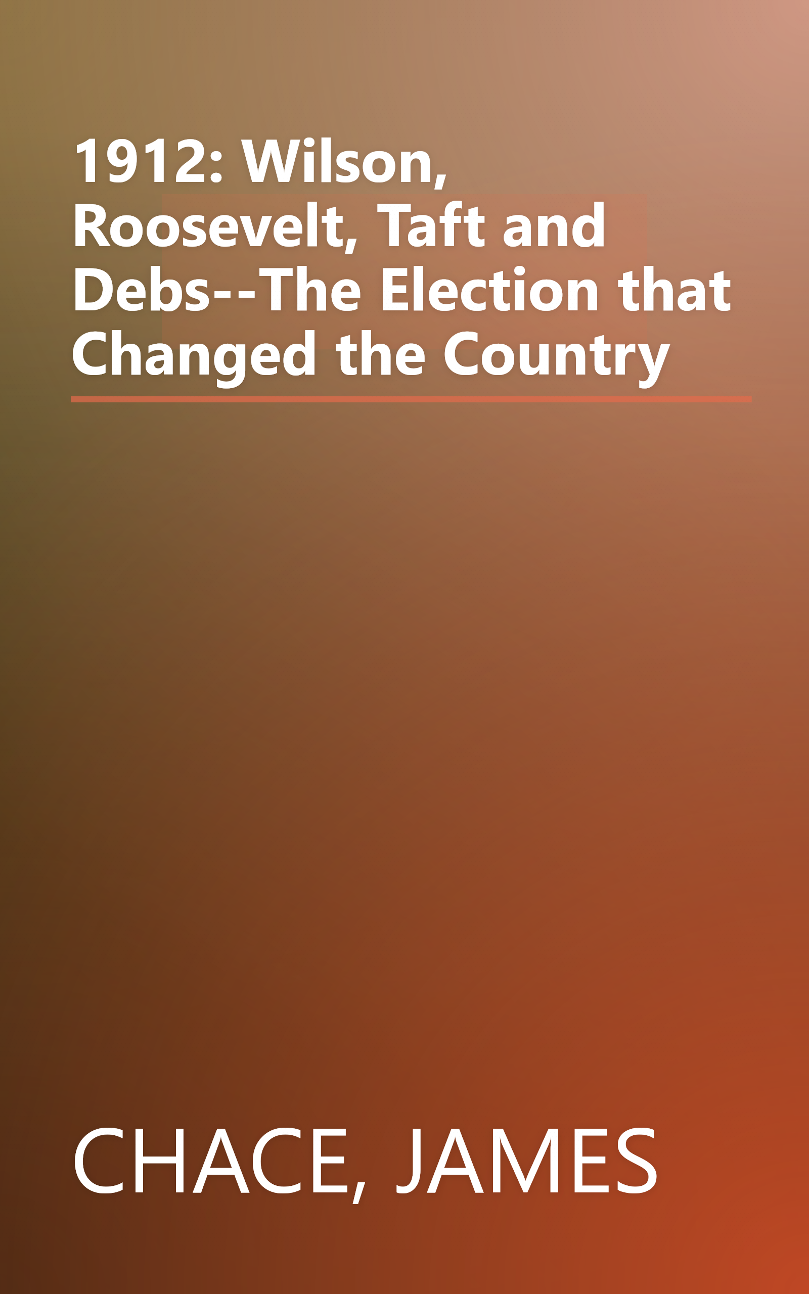1912: Wilson, Roosevelt, Taft and Debs--The Election that Changed the Country book cover