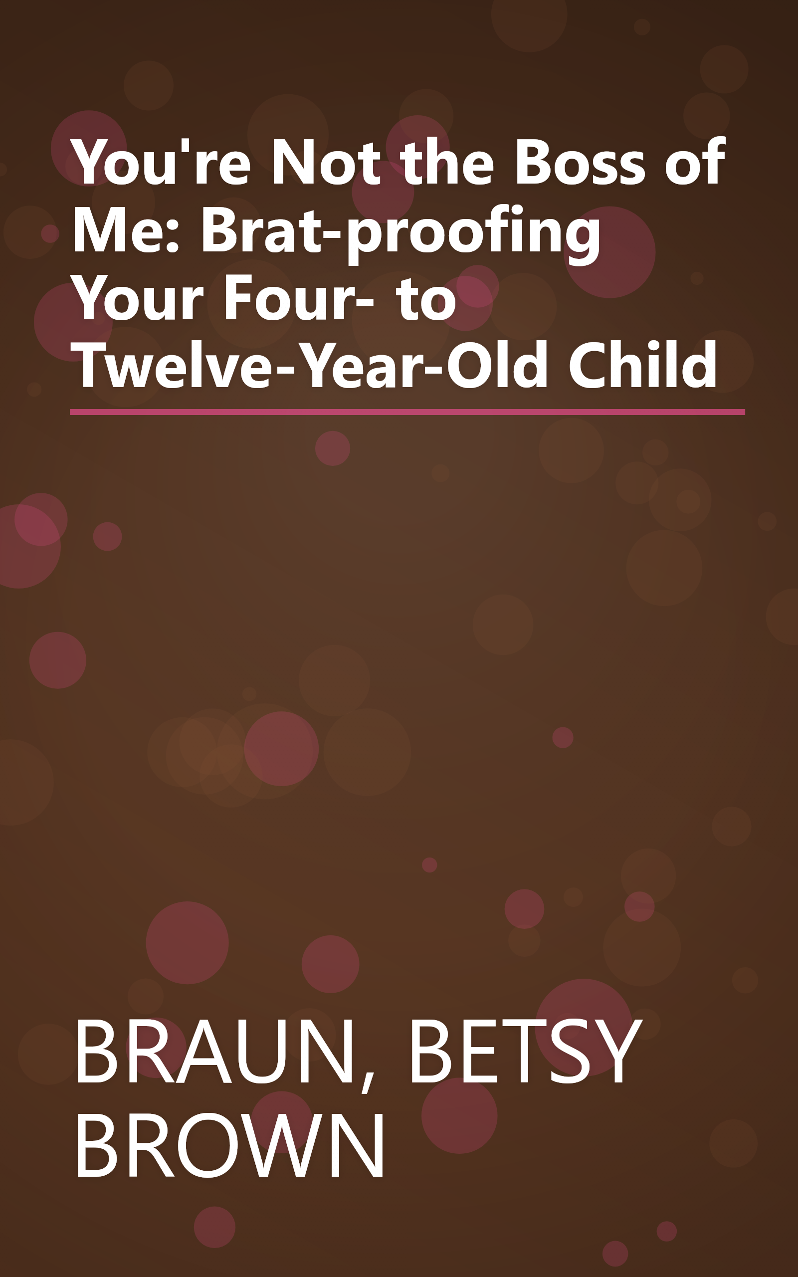 You're Not the Boss of Me: Brat-proofing Your Four- to Twelve-Year-Old Child book cover
