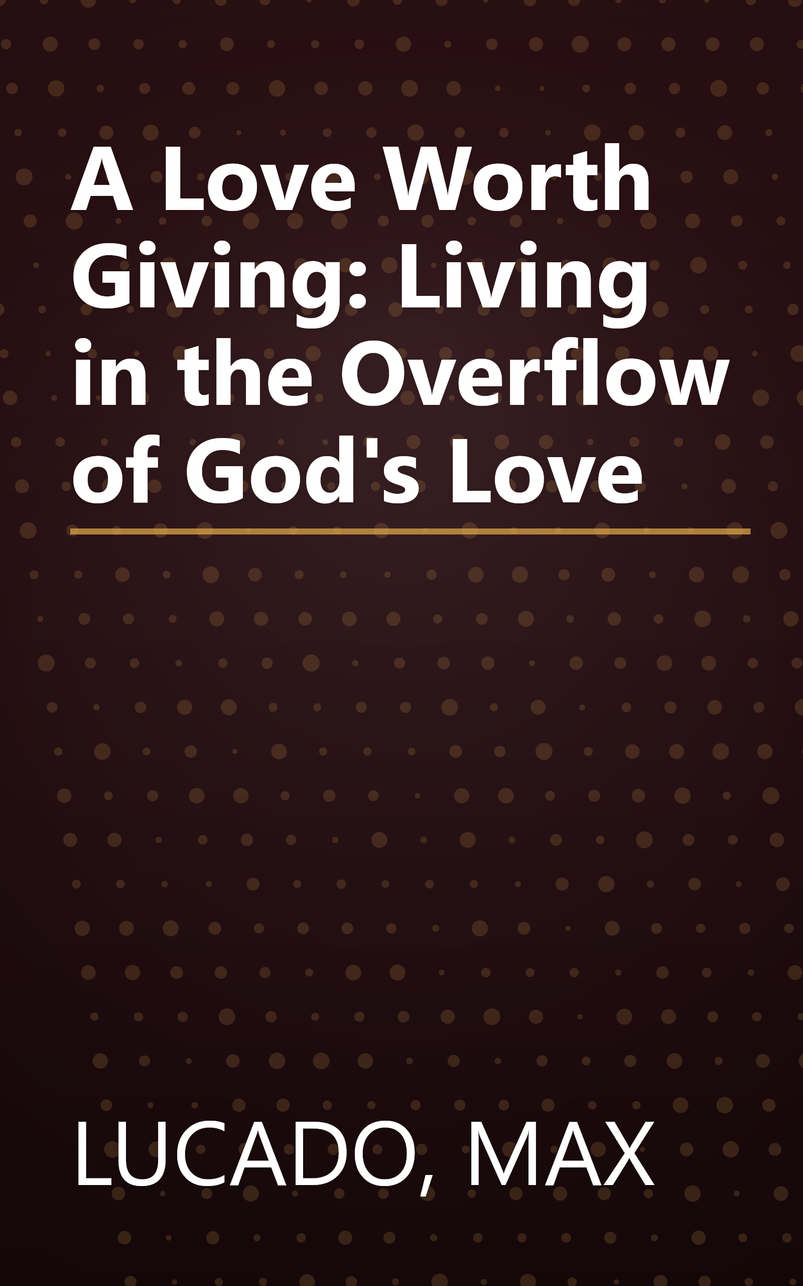 A Love Worth Giving: Living in the Overflow of God's Love book cover