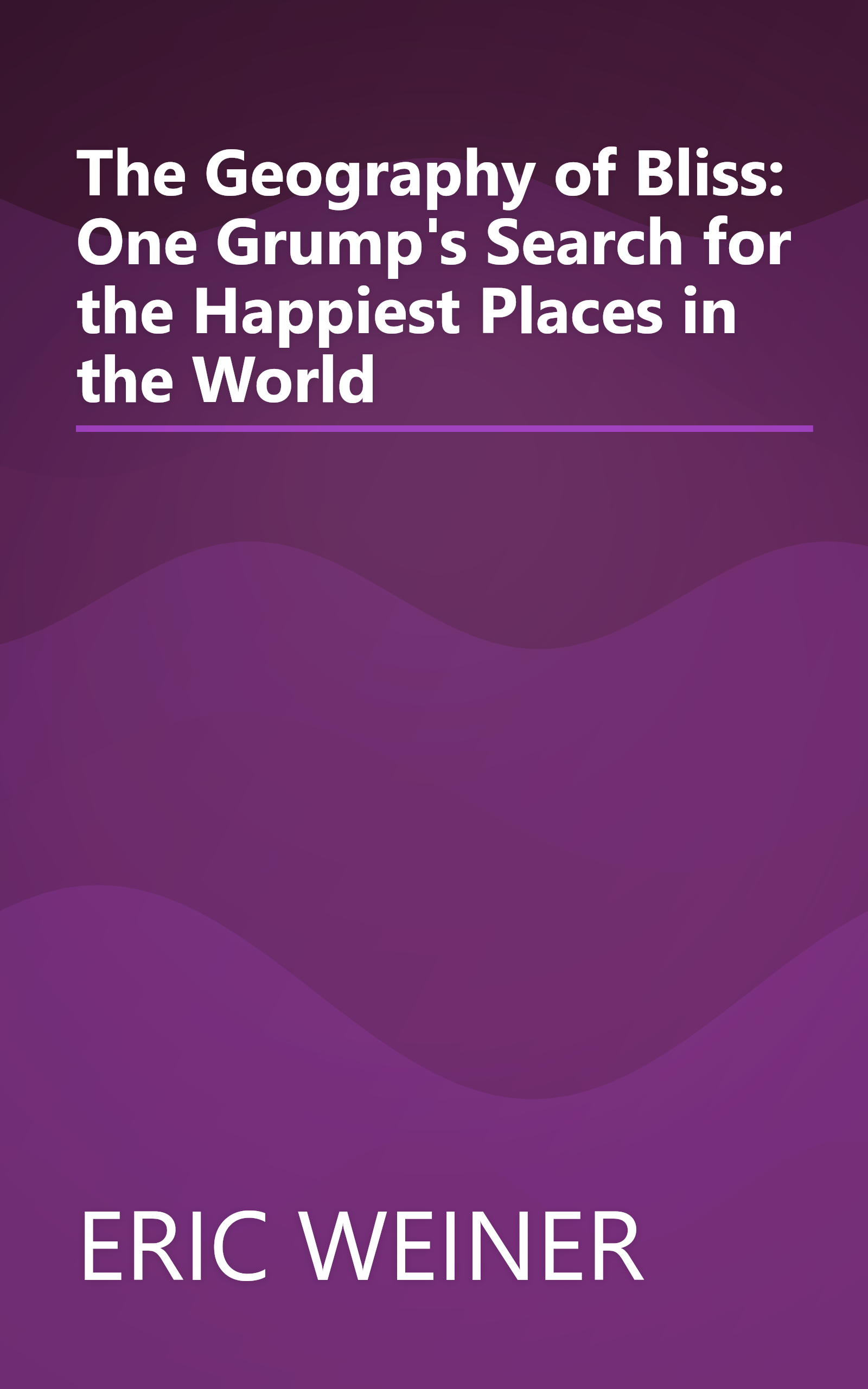 The Geography of Bliss: One Grump's Search for the Happiest Places in the World book cover