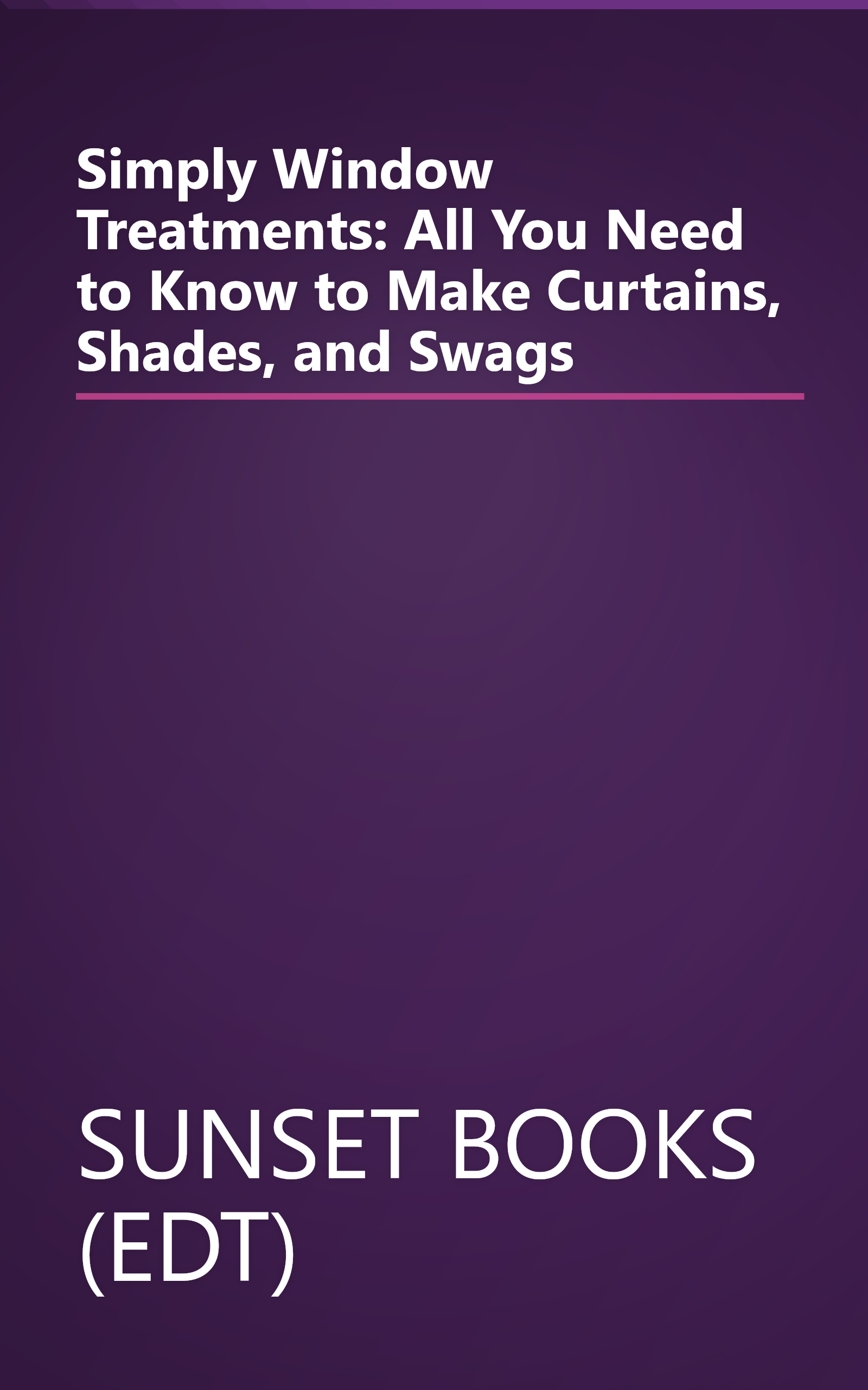 Simply Window Treatments: All You Need to Know to Make Curtains, Shades, and Swags book cover