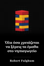 Όλα όσα πραγματικά χρειάζεται να ξέρω Έμαθα σε Νηπιαγωγείο: Ασυνήθιστες σκέψεις για κοινά πράγματα book cover