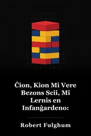 Ĉio kion mi vere bezonas scii ke mi lernis en infanĝardeno: Neordinaraj Pensoj pri Oftaj Aferoj book cover