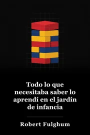 Todo lo que realmente necesito saber que aprendí en el jardín de infancia: pensamientos poco comunes sobre cosas comunes book cover