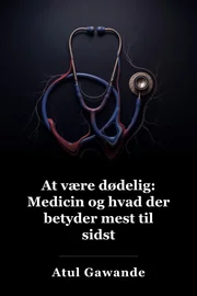 At være mortal: Medicin og hvad der betyder noget i slutningen book cover