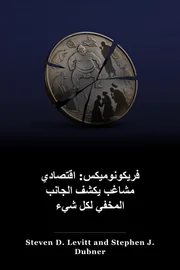 Freakonomics: اقتصادي مارق يستكشف الجانب الخفي من كل شيء book cover