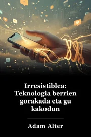 Irresistiblea: Teknologia berrien gorakada eta gu kakodun mantentzearen negozioa book cover