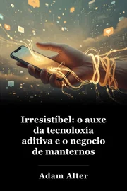 Irresistíbel: o auxe da tecnoloxía aditiva e o negocio de manternos enganchados book cover