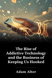The Rise of Addictive Technology and the Business of Keeping Us Hooked book cover