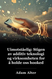 Uimotståelig: Stigen av additiv teknologi og virksomheten for å holde oss hooked book cover