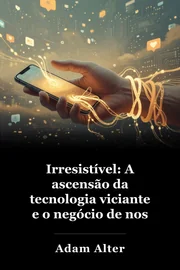 Irresistível: A ascensão da tecnologia viciante e o negócio de nos manter presos book cover
