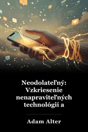 Neodolateľný: Vzkriesenie nenapraviteľných technológií a podnikanie udržať nás závislý book cover