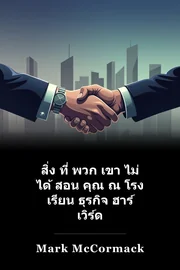 สิ่ง ที่ พวก เขา ไม่ ได้ สอน คุณ ณ โรง เรียน ธุรกิจ ฮาร์ เวิร์ด book cover