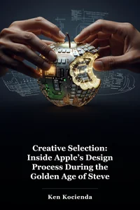 Creative Selection: Inside Apple’s Design Process During the Golden Age of Steve Jobs book cover