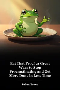 Eat That Frog! 21 Great Ways to Stop Procrastinating and Get More Done in Less Time book cover