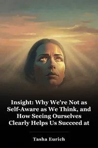 Insight: Why We're Not as Self-Aware as We Think, and How Seeing Ourselves Clearly Helps Us Succeed at Work and in Life book cover