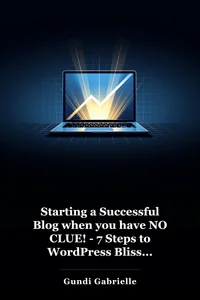 Starting a Successful Blog when you have NO CLUE! - 7 Steps to WordPress Bliss... book cover