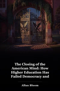 The Closing of the American Mind: How Higher Education Has Failed Democracy and Impoverished the Souls of Today’s Students book cover