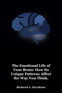 The Emotional Life of Your Brain: How Its Unique Patterns Affect the Way You Think, Feel, and Live book cover