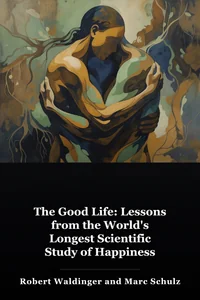 The Good Life: Lessons from the World's Longest Scientific Study of Happiness book cover