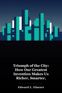 Triumph of the City: How Our Greatest Invention Makes Us Richer, Smarter, Greener, Healthier, and Happier book cover