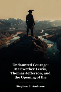 Undaunted Courage: Meriwether Lewis, Thomas Jefferson, and the Opening of the American West book cover