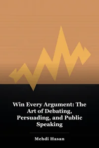 Win Every Argument: The Art of Debating, Persuading, and Public Speaking book cover