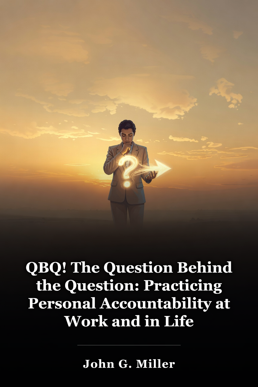 QBQ! The Question Behind the Question: Practicing Personal Accountability at Work and in Life book cover